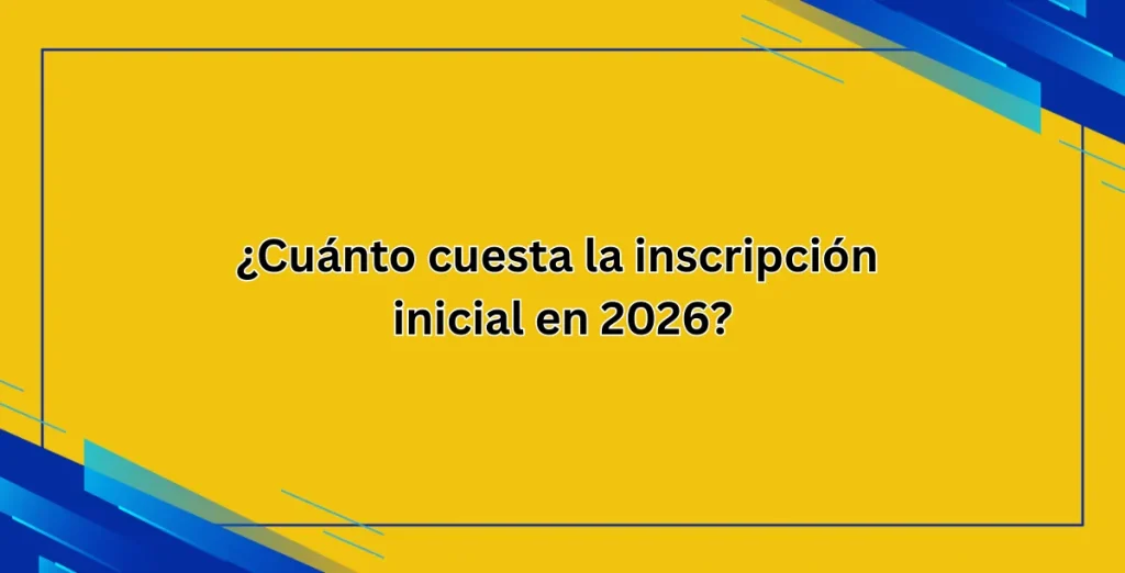 ¿Cuánto cuesta la inscripción inicial en 2026?