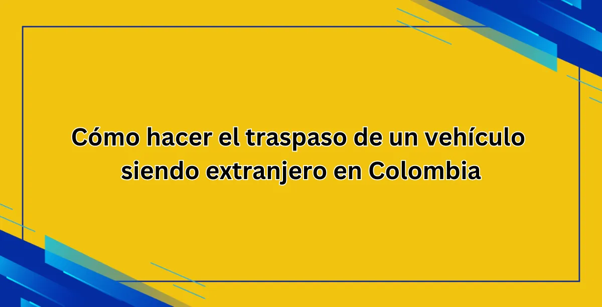 Cómo hacer el traspaso de un vehículo siendo extranjero en Colombia