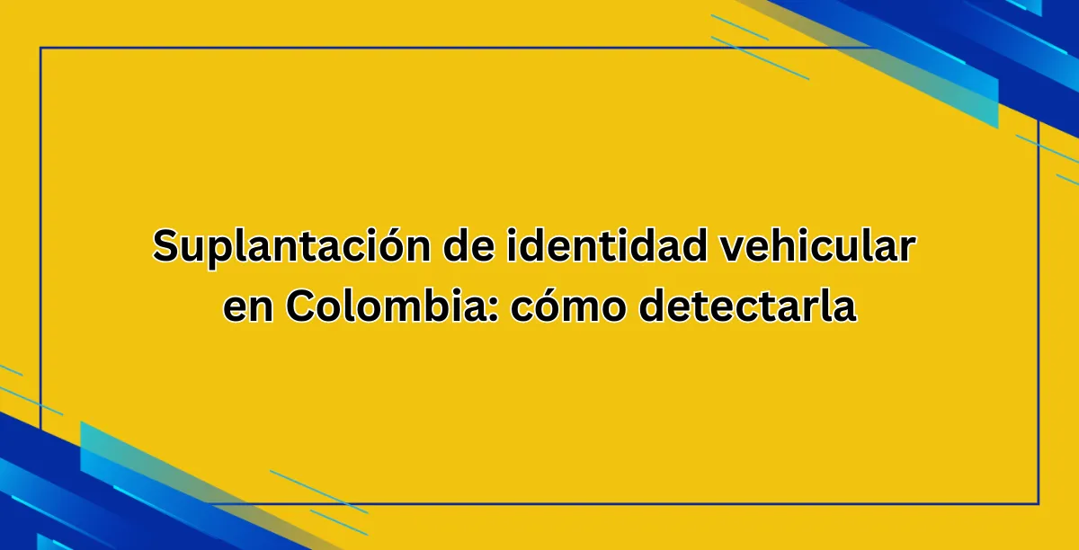 Suplantación de identidad vehicular en Colombia: cómo detectarla